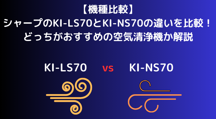 【機種比較】シャープのKI-LS70とKI-NS70の違いを比較！どっちがおすすめの空気清浄機か解説