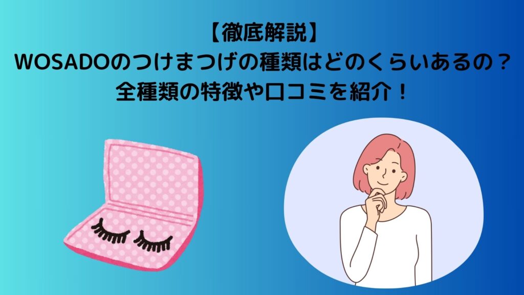 【徹底解説】WOSADOのつけまつげの種類はどのくらいあるの？違いや種類の特徴や口コミ、どれがいいかを紹介！