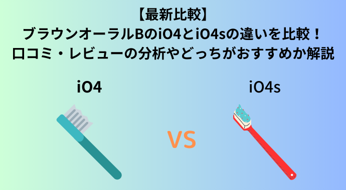 【最新比較】ブラウンオーラルBのiO4とiO4sの違いを比較！口コミ・レビューの分析やどっちがおすすめか解説