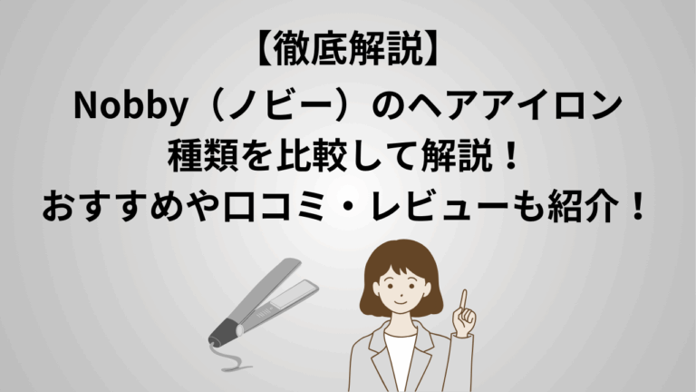 【徹底解説】Nobby（ノビー）のヘアアイロンの種類を比較して解説！どれがいいのかおすすめや口コミも紹介